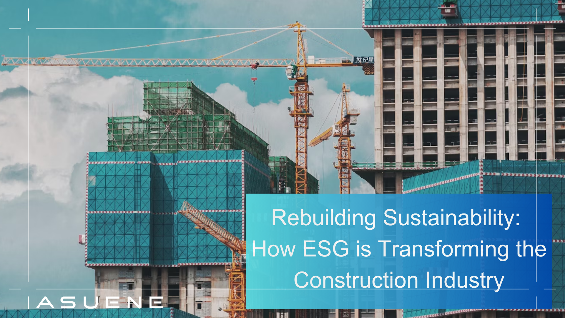 Rebuilding Sustainability: How ESG is Transforming the Construction Industry | Blog | ASUENE ...